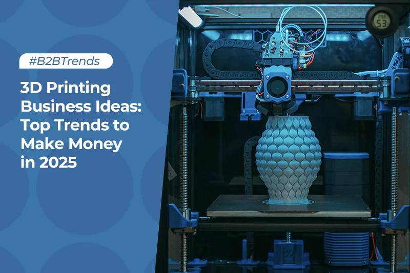 3D Printing Business Ideas: Top Trends to Make Money in 2025
